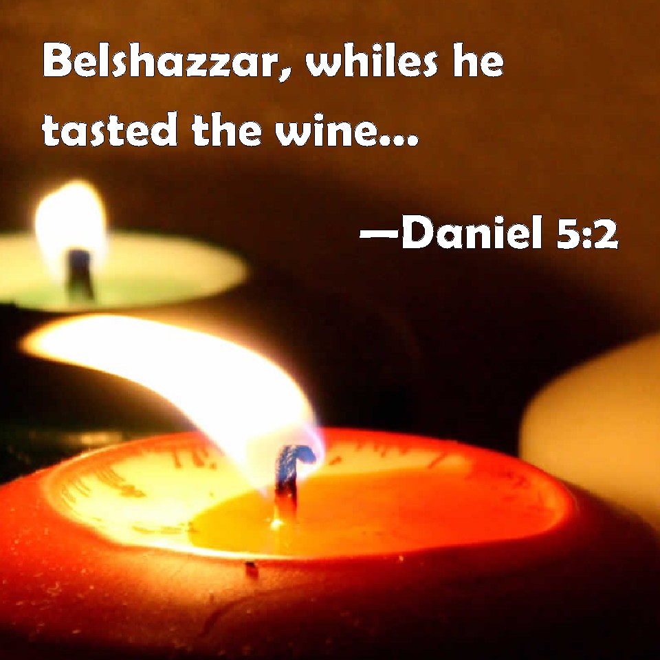 Daniel 5:2 Belshazzar, whiles he tasted the wine, commanded to bring ...