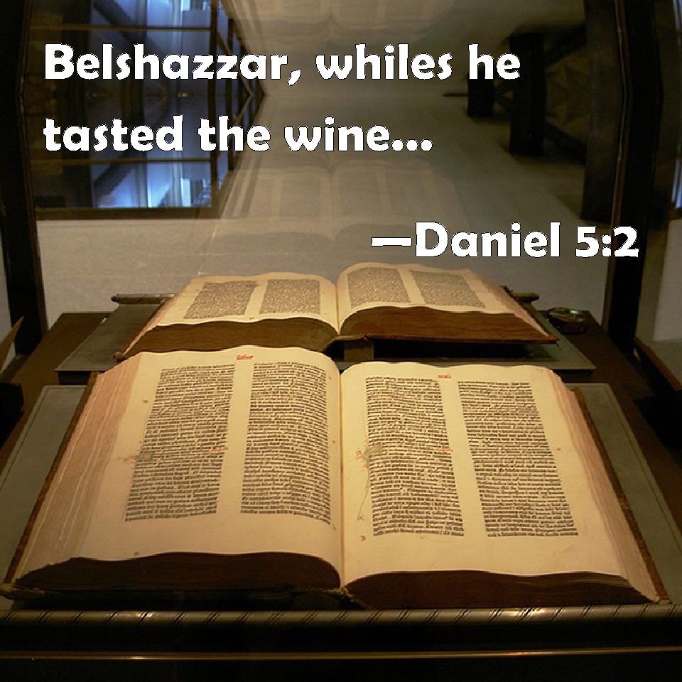 Daniel 5:2 Belshazzar, whiles he tasted the wine, commanded to bring ...