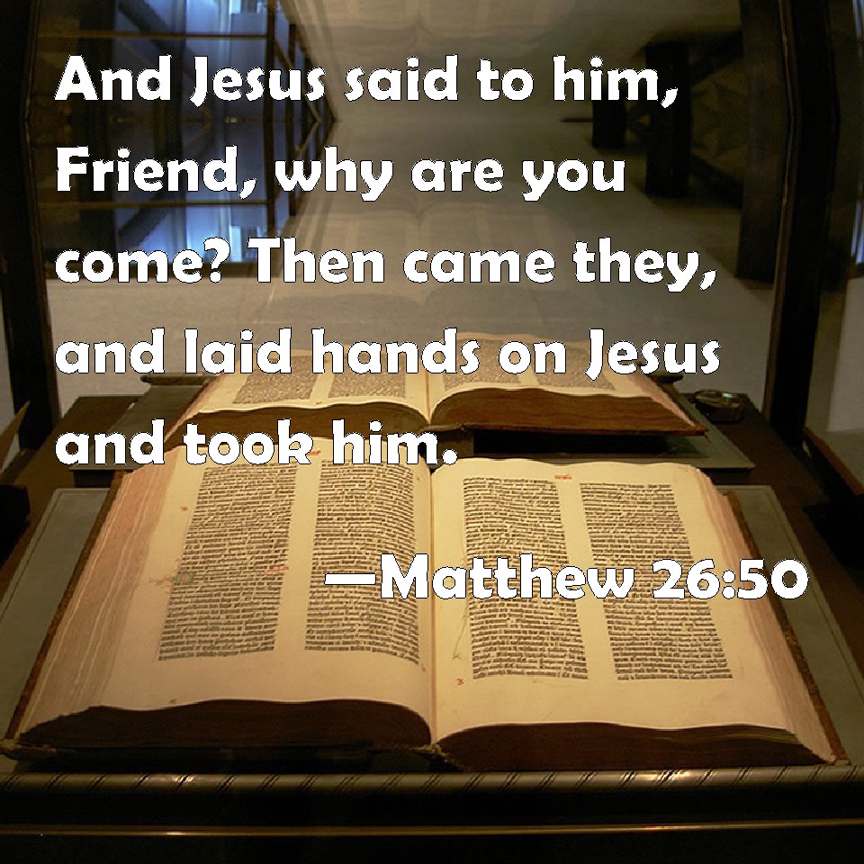 Matthew 26:50 And Jesus said to him, Friend, why are you come? Then ...