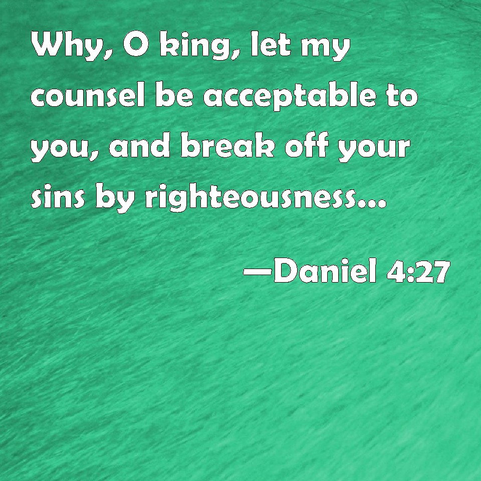 Daniel 4:27 Why, O king, let my counsel be acceptable to you, and break ...